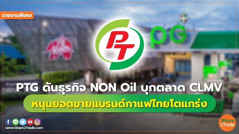 รายงานพิเศษ : PTG ดันธุรกิจ NON Oil บุกตลาด CLMV หนุนยอดขายแบรนด์กาแฟไทยโตแกร่ง | Share2Trade